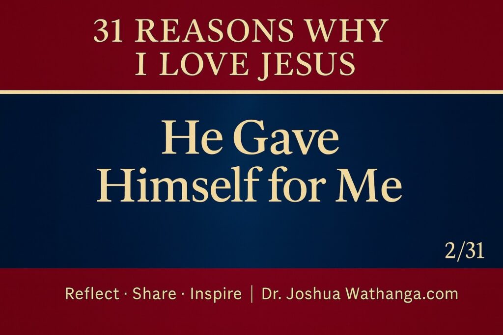 Reason #2: I Love Jesus Because He Gave Himself for Me - Dr Joshua Wathanga